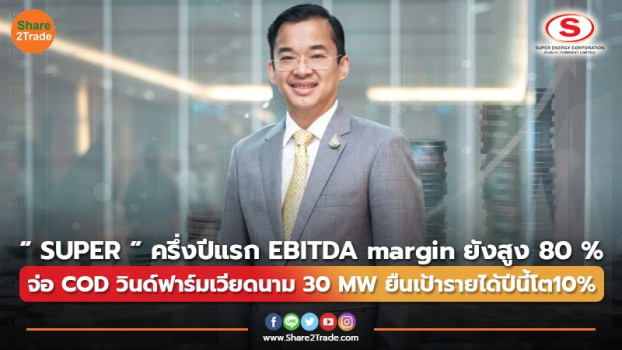 SUPER ครึ่งปีแรก EBITDA margin ยังสูง 80 % จ่อ COD วินด์ฟาร์มเวียดนาม 30 MW ยืนเป้ารายได้ปีนี้โต ...